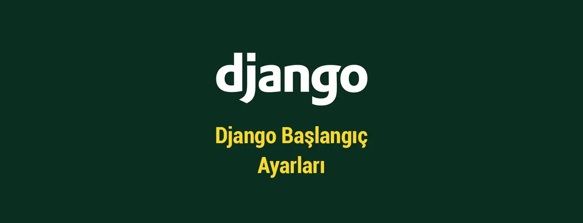 Django Web Sitesi Başlangıç Ayarları Kılavuzu